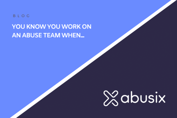 You Know You Work On An Abuse Team When...